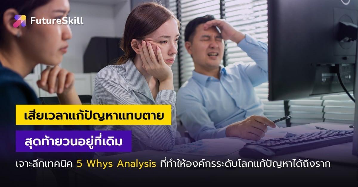 เปลี่ยนตัวเองให้เป็นคนแก้ปัญหาได้ตรงจุด ด้วยเทคนิค 5 Whys Analysis - FutureSkill Blog